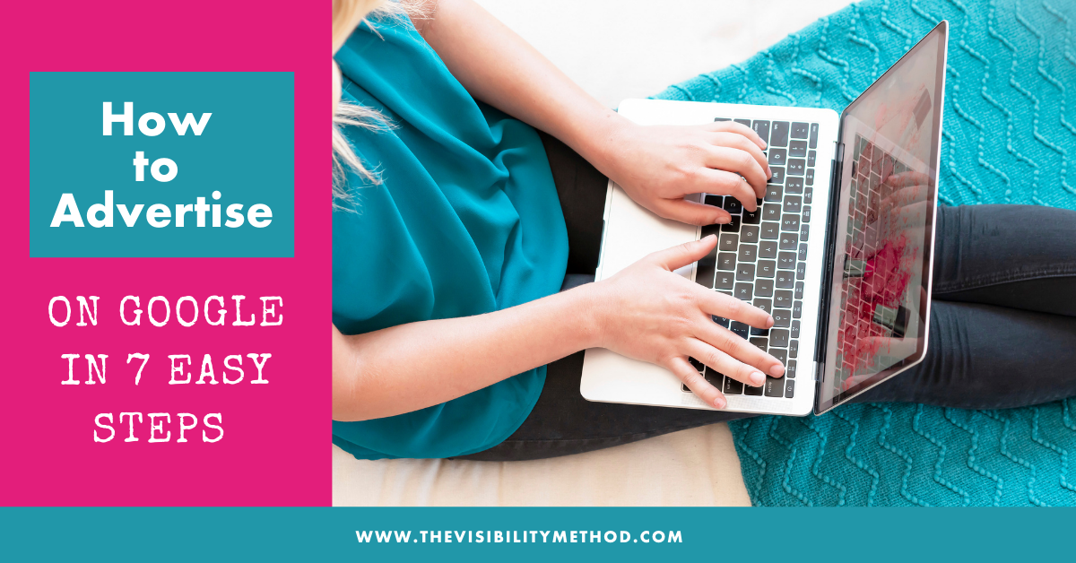 How to Advertise on Google in 7 Easy Steps - The Visibility Method