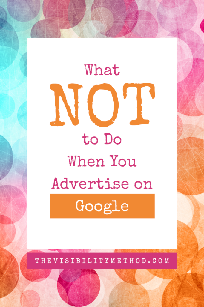 What NOT to Do When You Advertise on Google - The Visibility Method