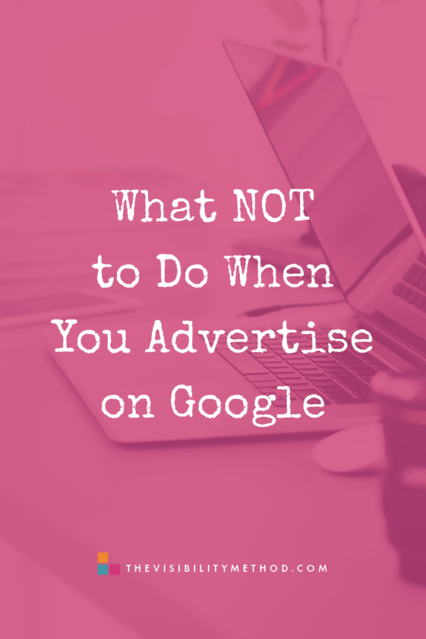 What NOT to Do When You Advertise on Google - The Visibility Method